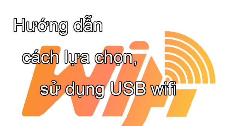 Hướng dẫn cách lựa chọn, sử dụng USB wifi cho PC, Laptop